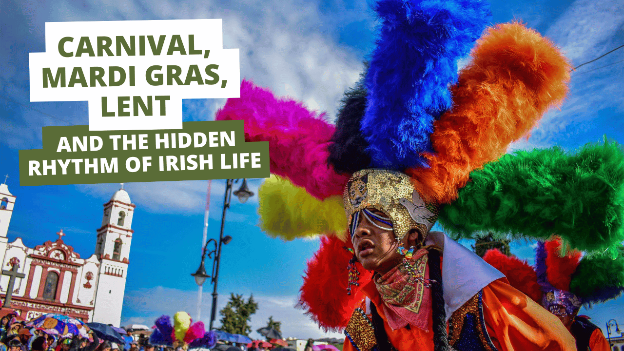 Carnival, Mardi Gras, Lent and the Hidden Rhythm of Irish Life